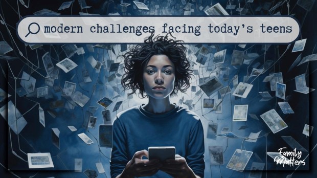 FAMILY MATTERS – MODERN CHALLENGES FACING TODAY’S TEENS – ThinkyThings